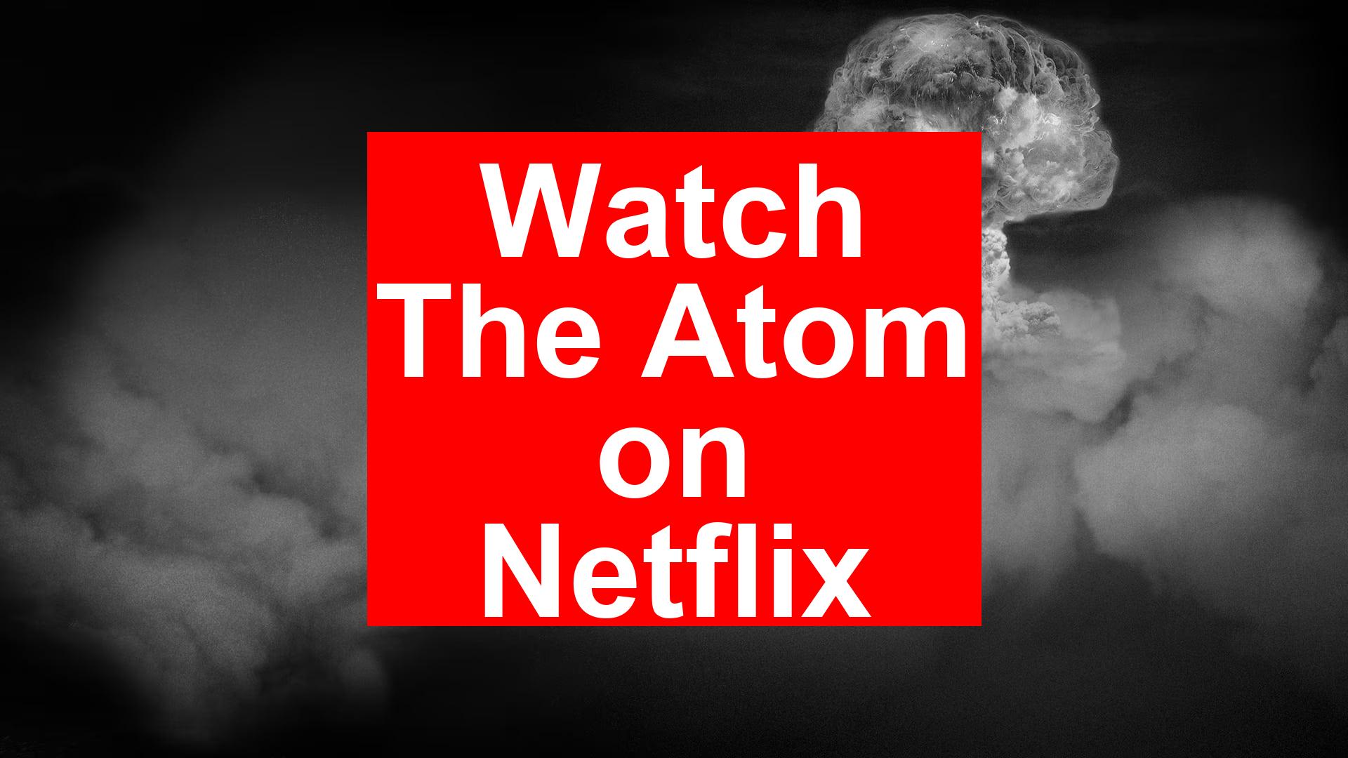 How to Watch The Atom On Netflix [Easy Guide 2025] - My Vpn Hub