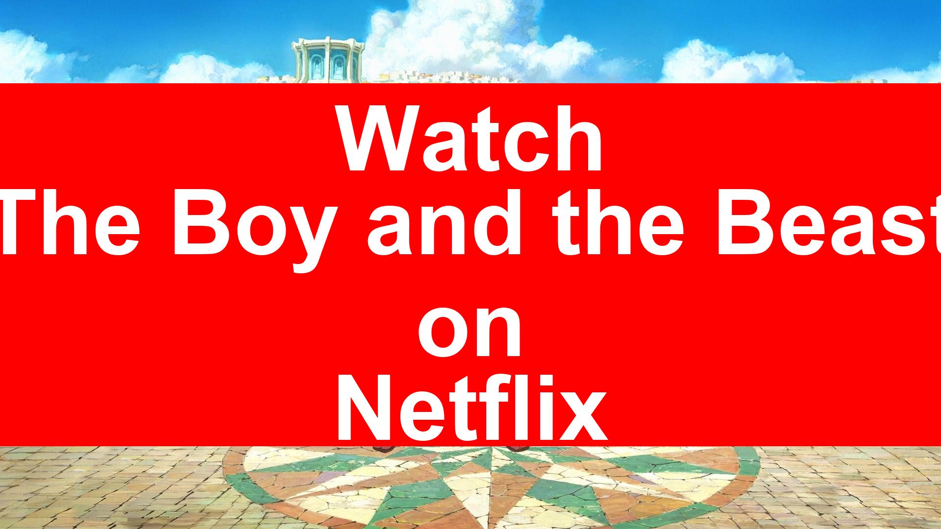 How to Watch The Boy and the Beast On Netflix [Fast Guide 2025] - My Vpn Hub