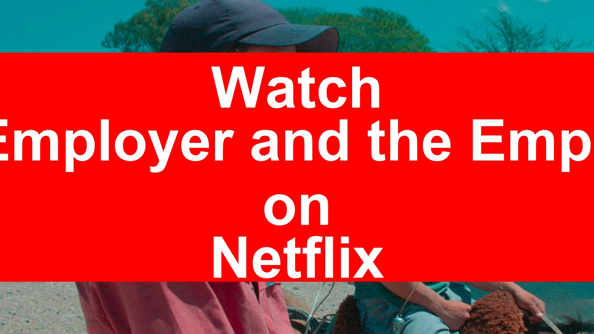How to Watch The Employer and the Employee On Netflix [Top Guide 2026 ...