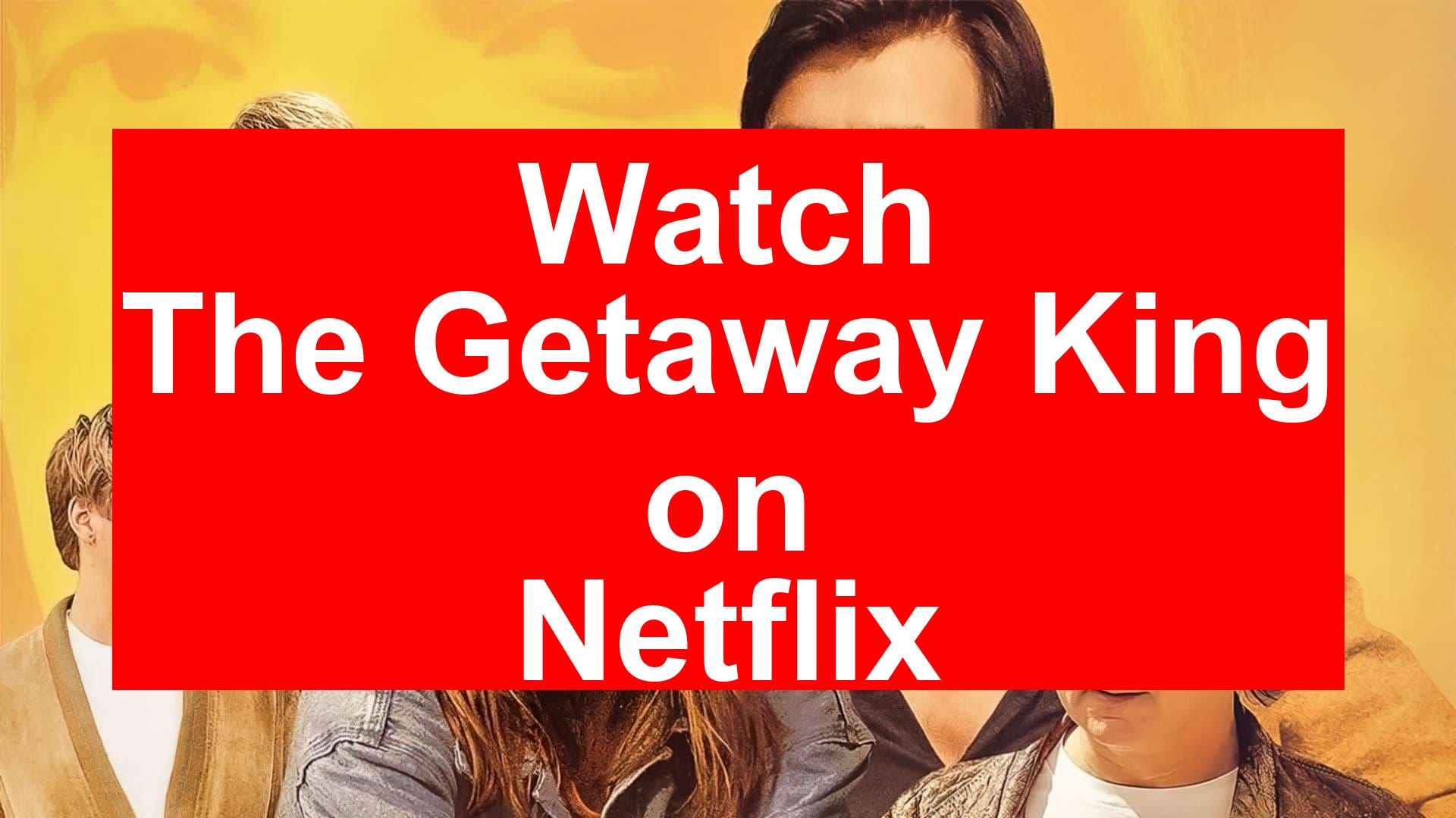 How to Watch The Getaway King On Netflix [Top Guide 2025] - My Vpn Hub