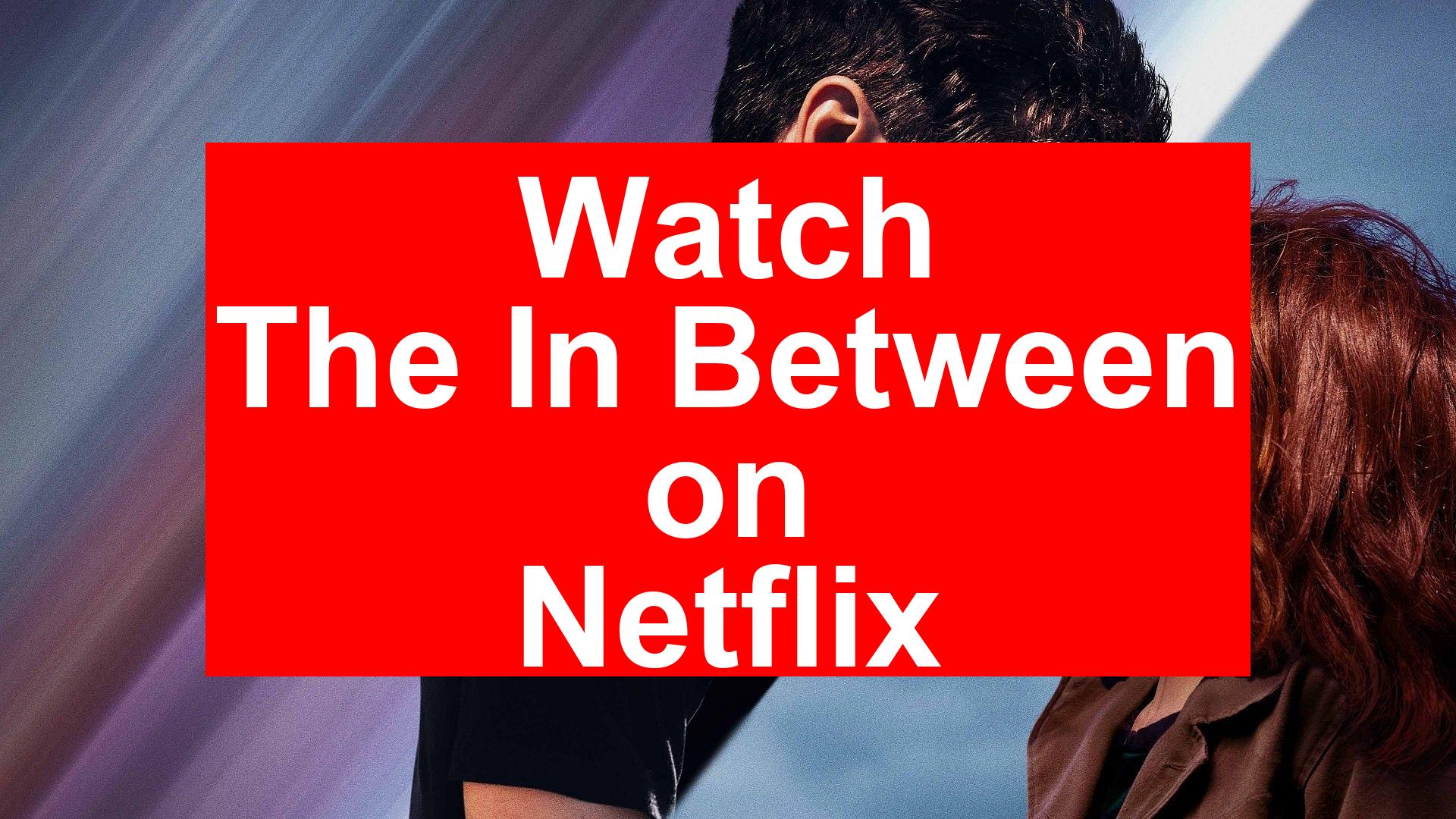 How to Watch The In Between On Netflix [Easy Guide 2026] - My Vpn Hub