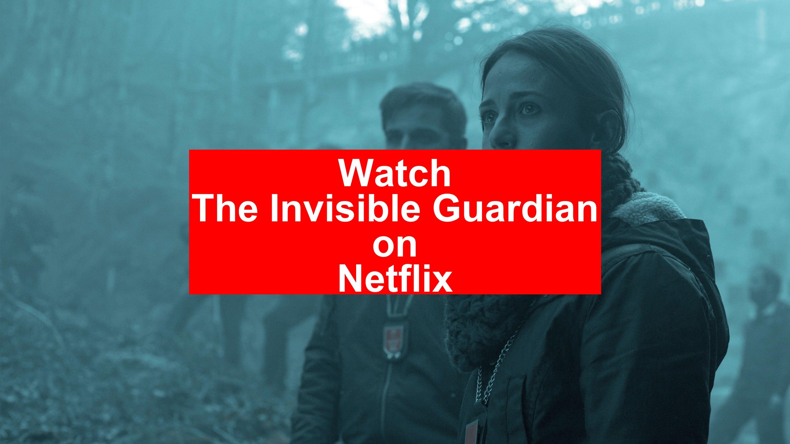 How to Watch The Invisible Guardian On Netflix [Fast Guide 2025] - My Vpn Hub
