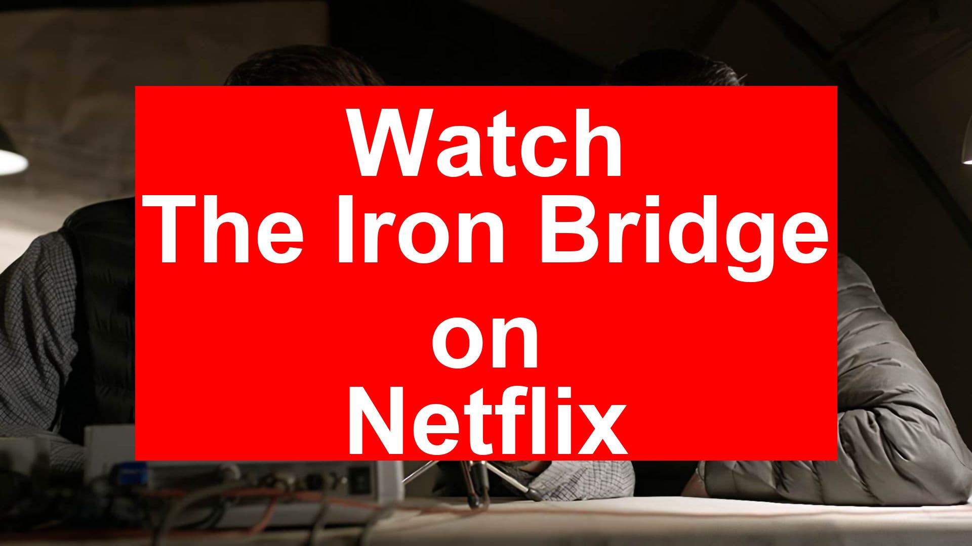 How to Watch The Iron Bridge On Netflix [Top Guide 2026] - My Vpn Hub
