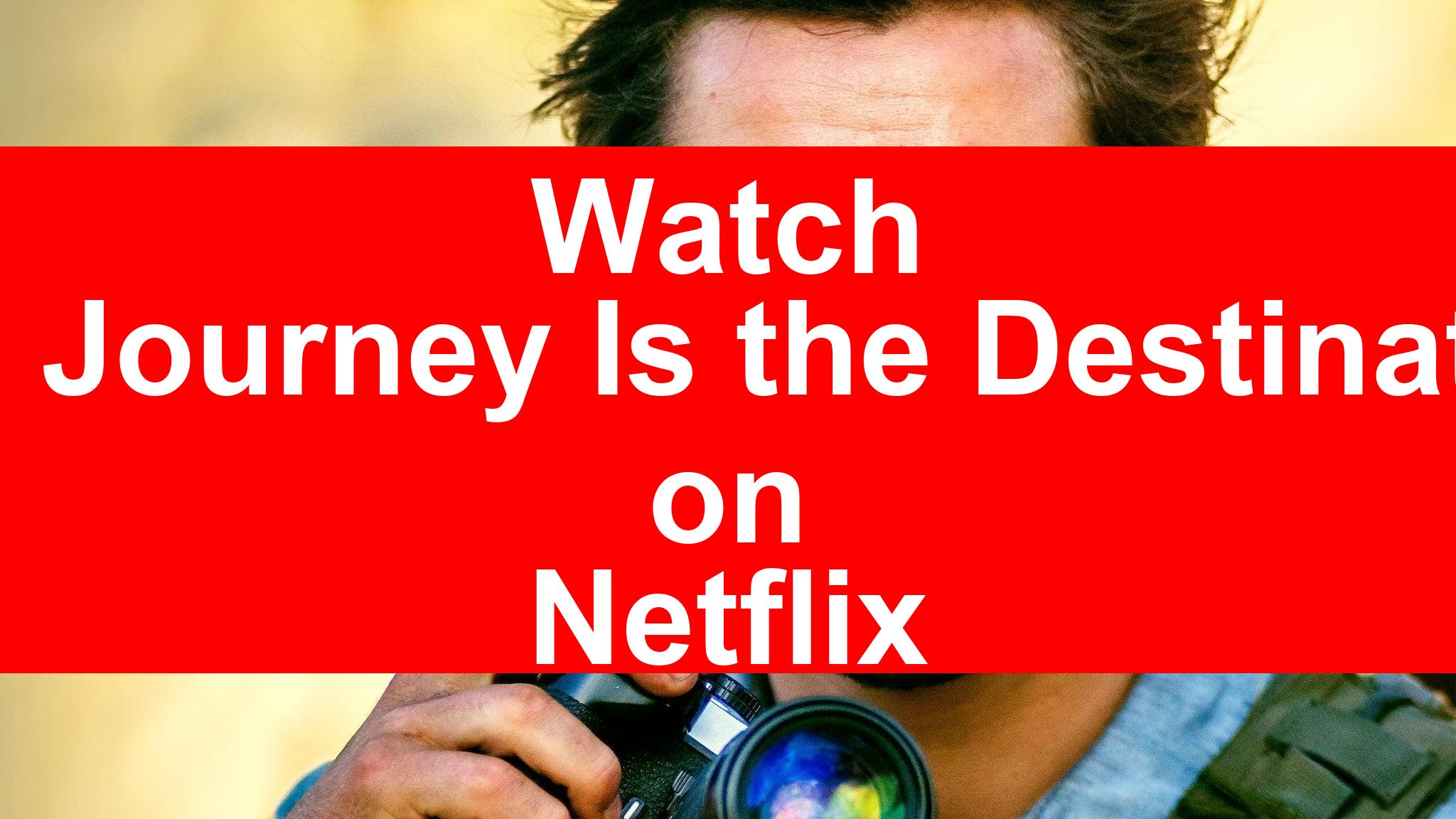How to Watch The Journey Is the Destination On Netflix [Fast Guide 2026 ...