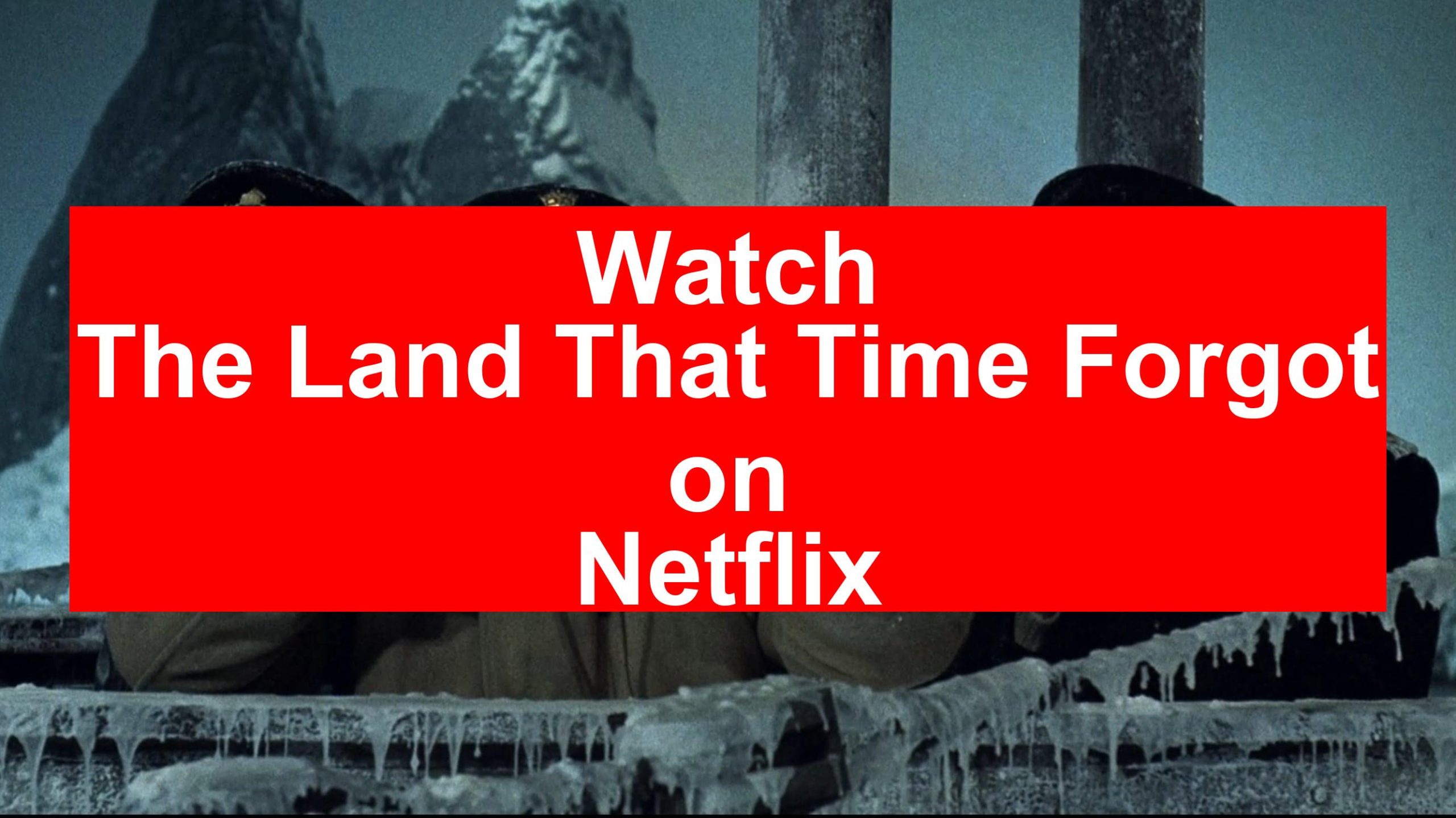 How to Watch The Land That Time Forgot On Netflix [Easy Guide 2026 ...