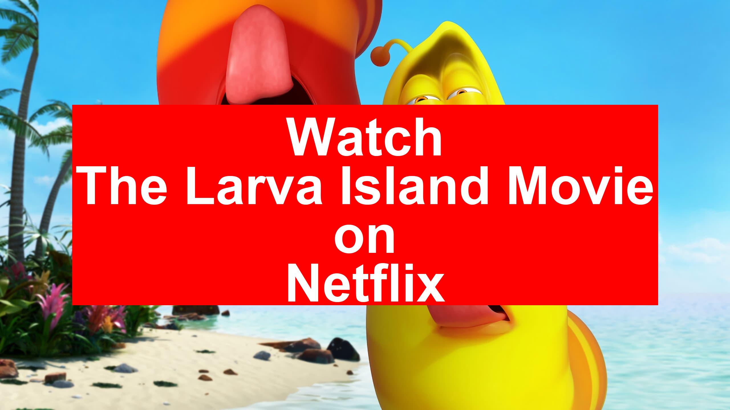How to Watch The Larva Island Movie On Netflix [Fast Guide 2025] - My ...
