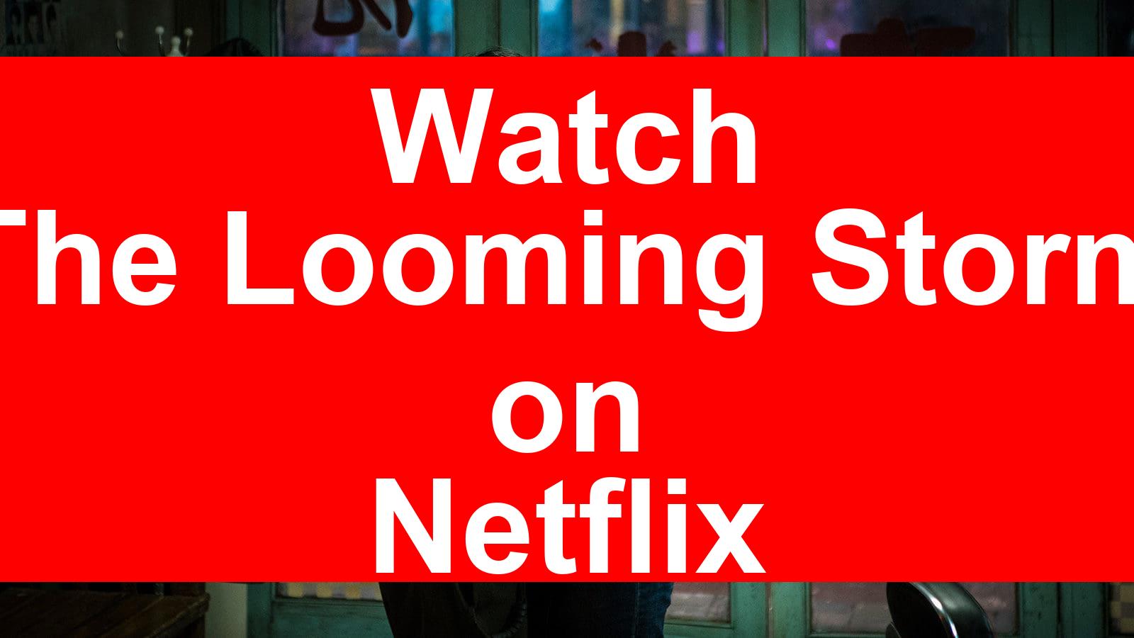 How to Watch The Looming Storm On Netflix [Easy Guide 2025] - My Vpn Hub