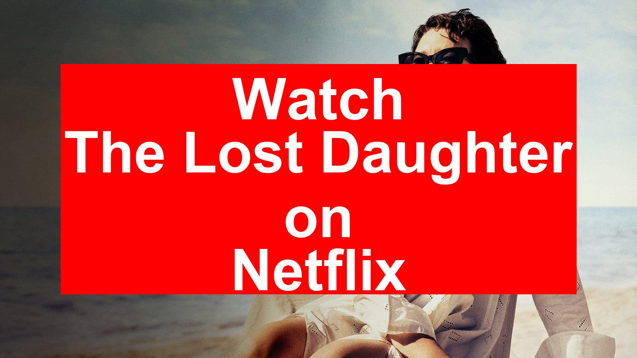 How to Watch The Lost Daughter On Netflix [Top Guide 2026] - My Vpn Hub