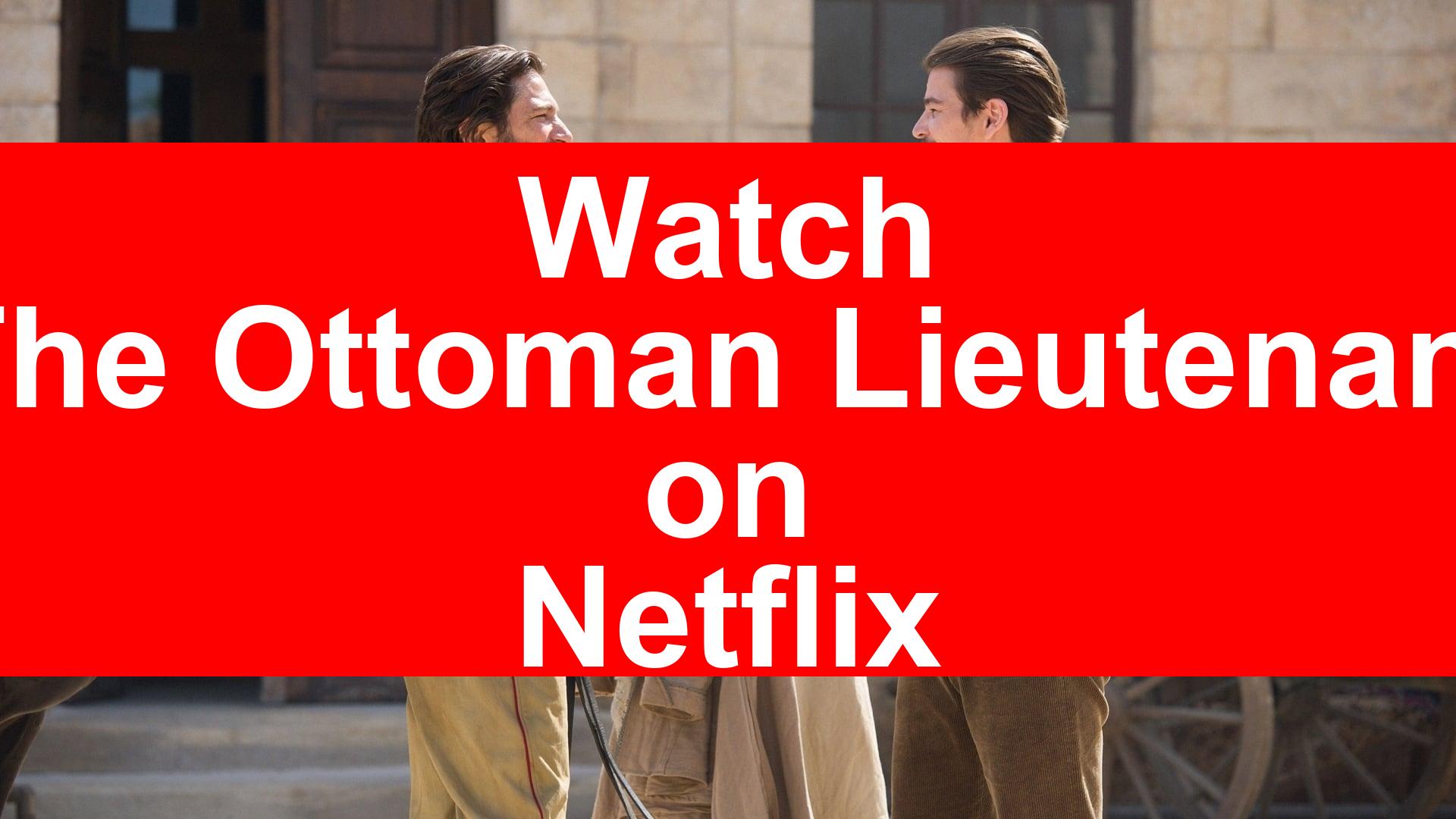 How to Watch The Ottoman Lieutenant On Netflix [Best Guide 2025] - My ...