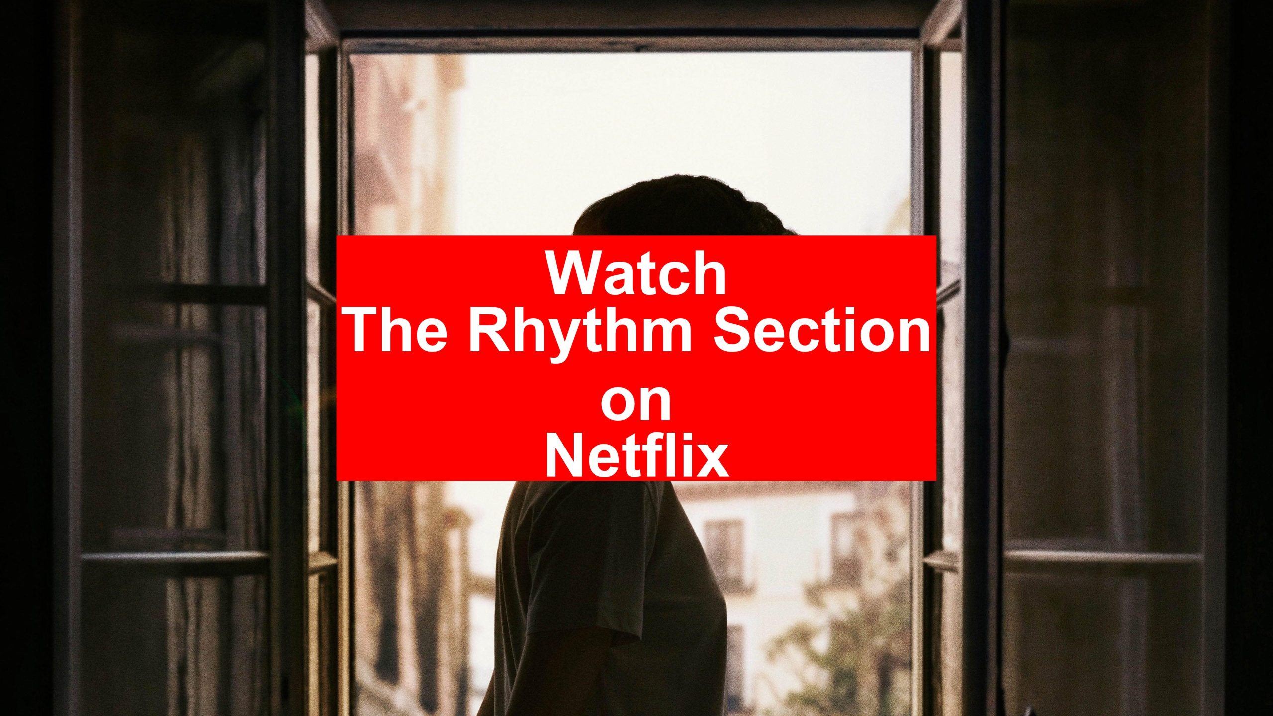 How to Watch The Rhythm Section On Netflix [Best Guide 2025] - My Vpn Hub
