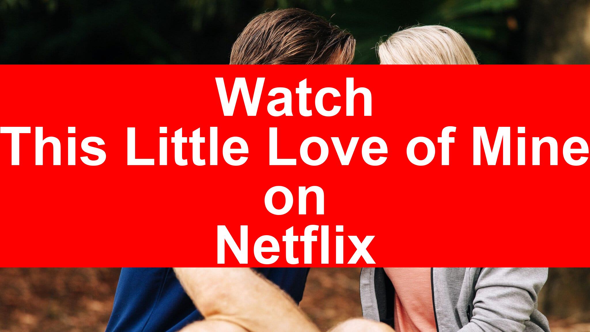 How to Watch This Little Love of Mine On Netflix [Easy Guide 2026] - My ...