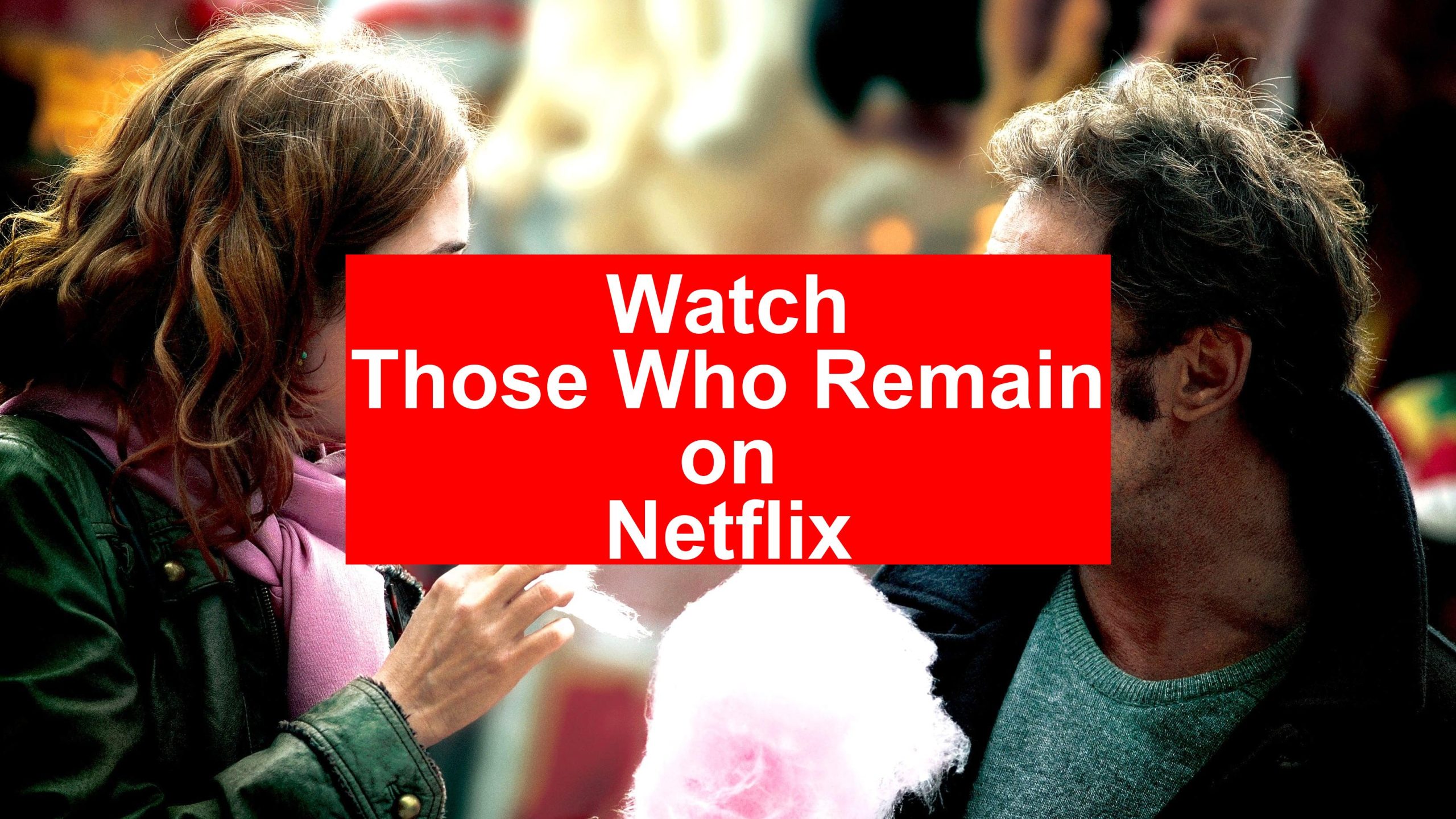 How to Watch Those Who Remain On Netflix [Easy Guide 2025] - My Vpn Hub