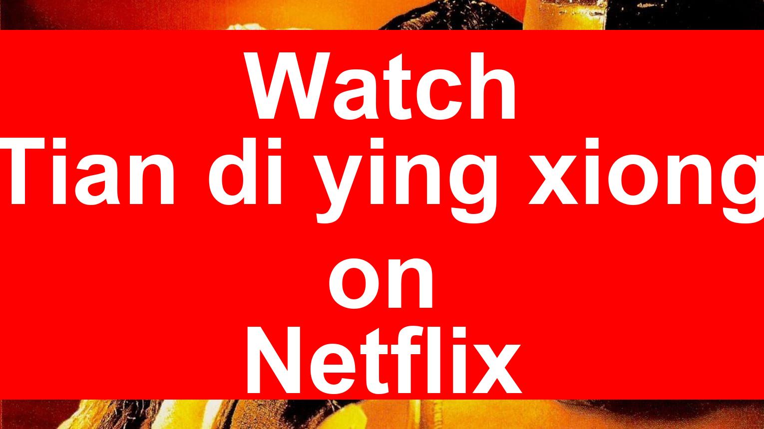 How to Watch Tian di ying xiong On Netflix [Top Guide 2025] - My Vpn Hub