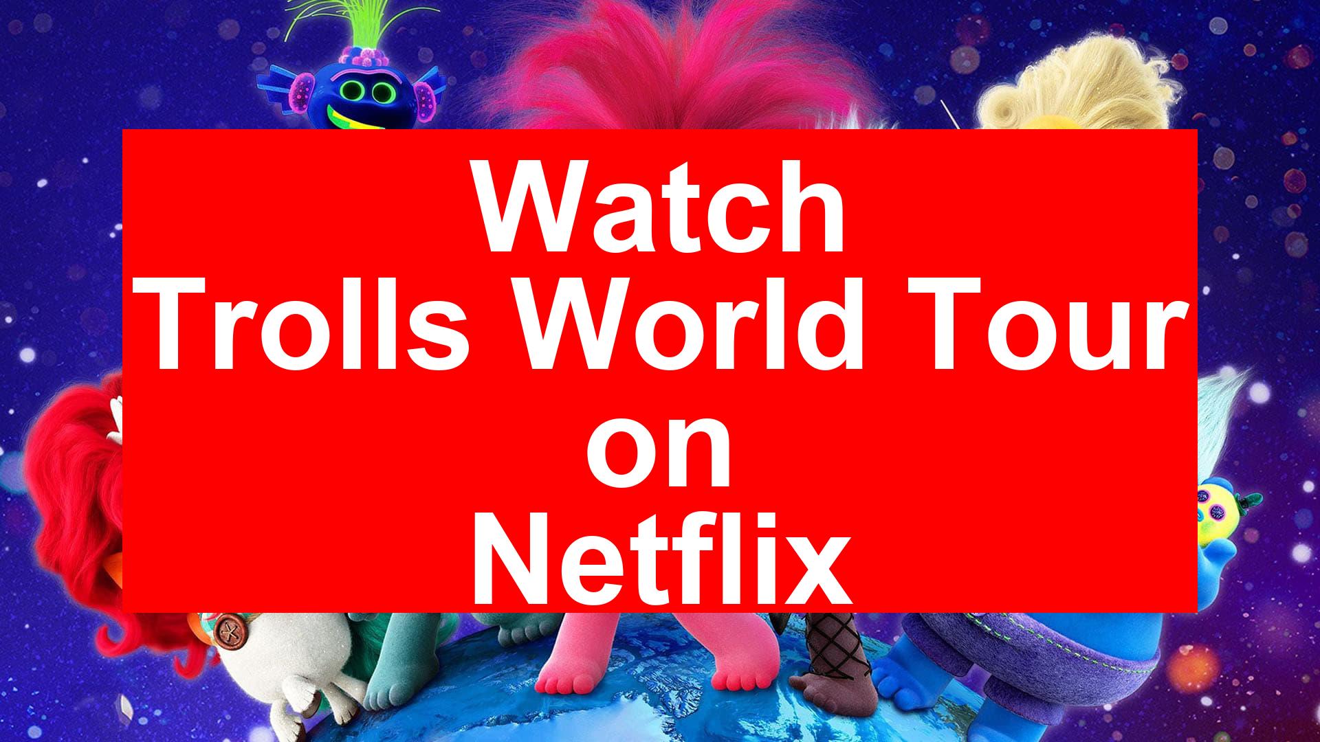 How to Watch Trolls World Tour On Netflix [Top Guide 2025] - My Vpn Hub