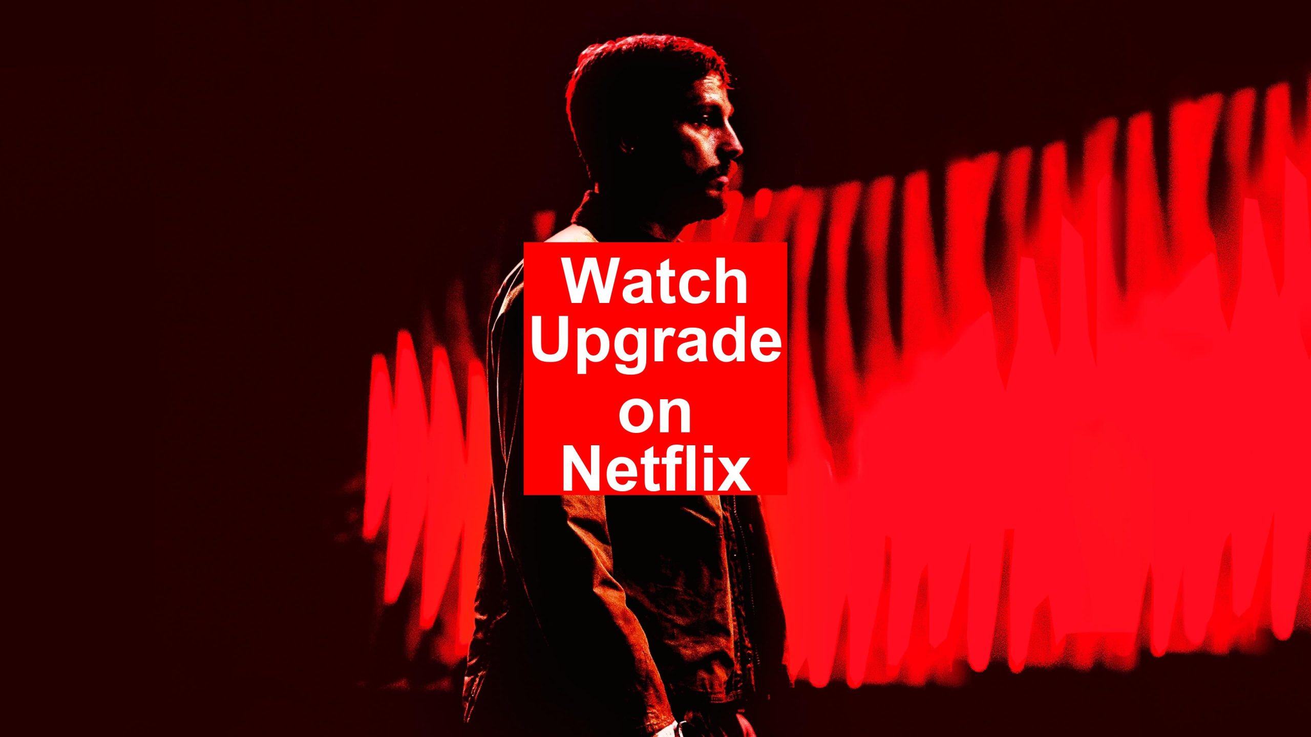 How to Watch Upgrade On Netflix [Easy Guide 2025] - My Vpn Hub