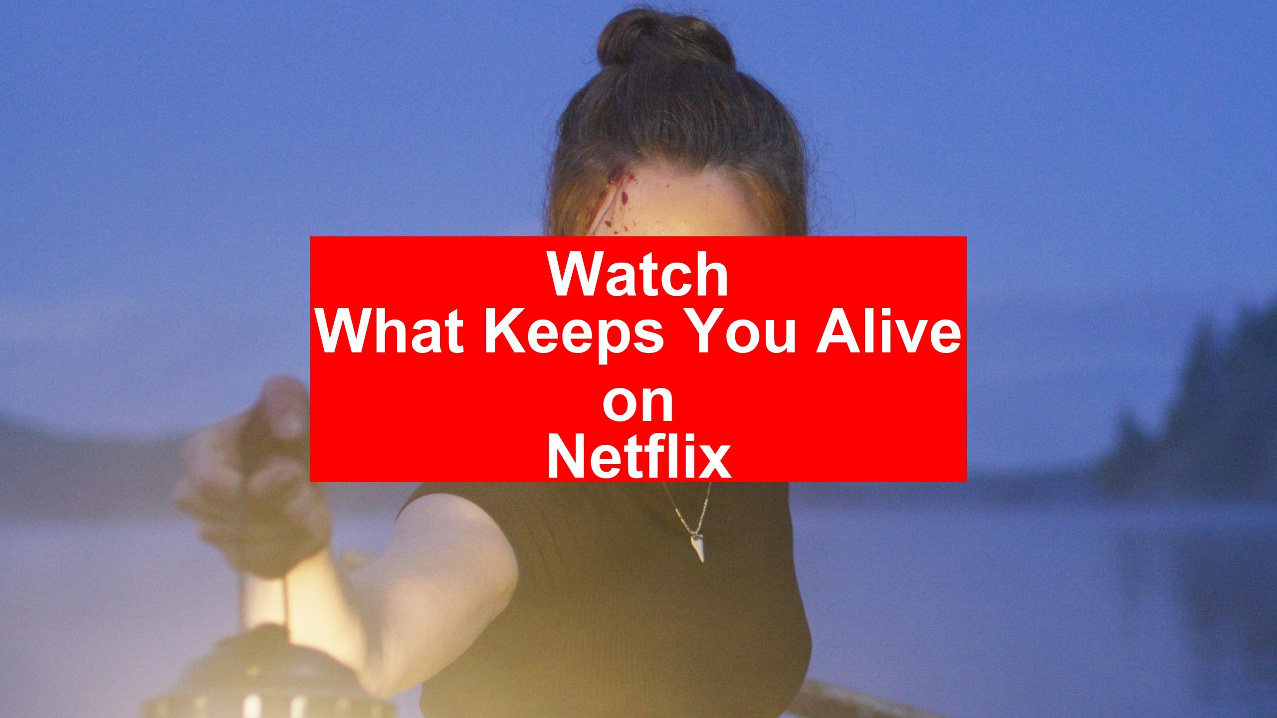 How to Watch What Keeps You Alive On Netflix [Fast Guide 2025] - My Vpn Hub