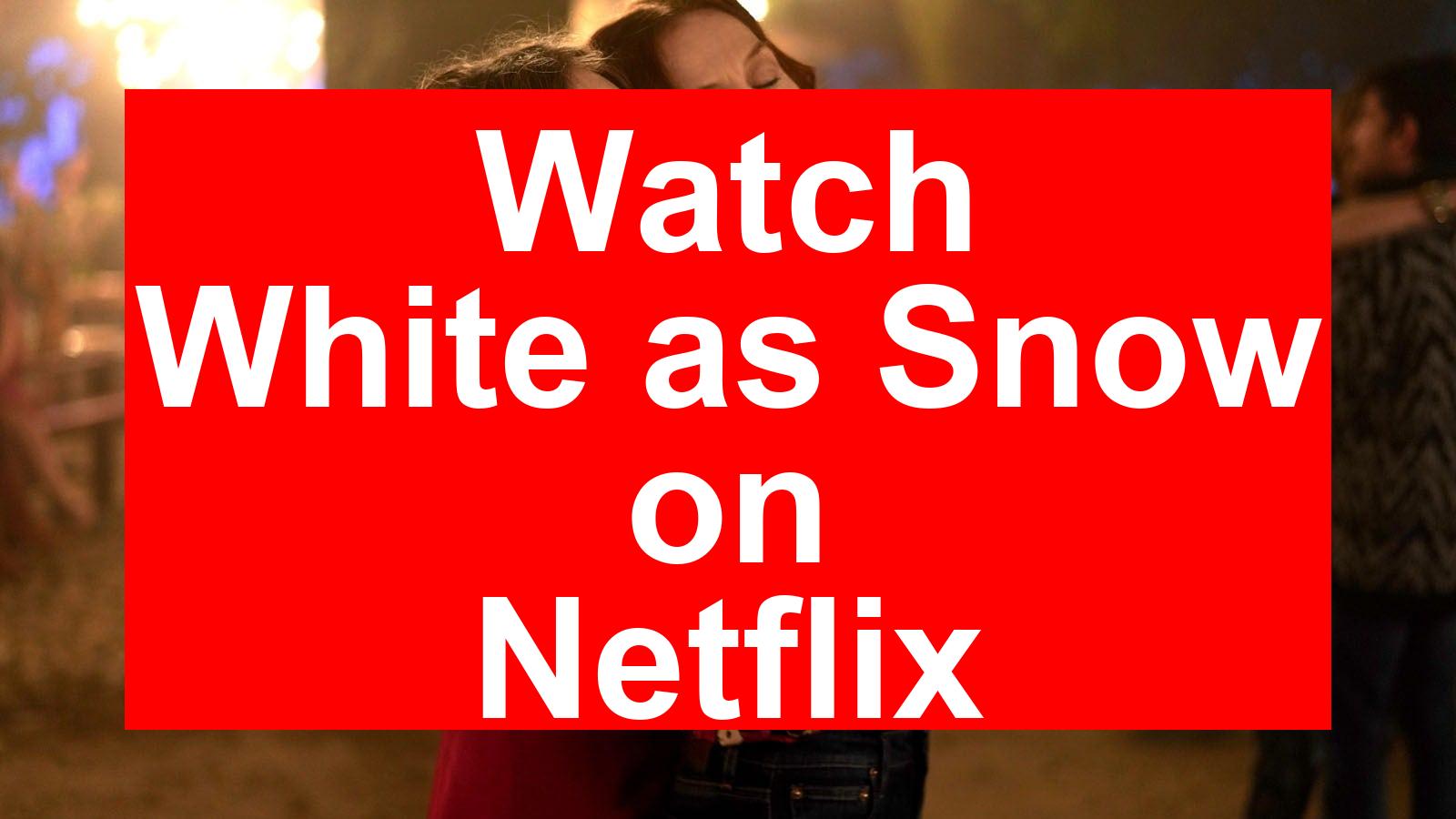 How to Watch White as Snow On Netflix [Top Guide 2026] - My Vpn Hub