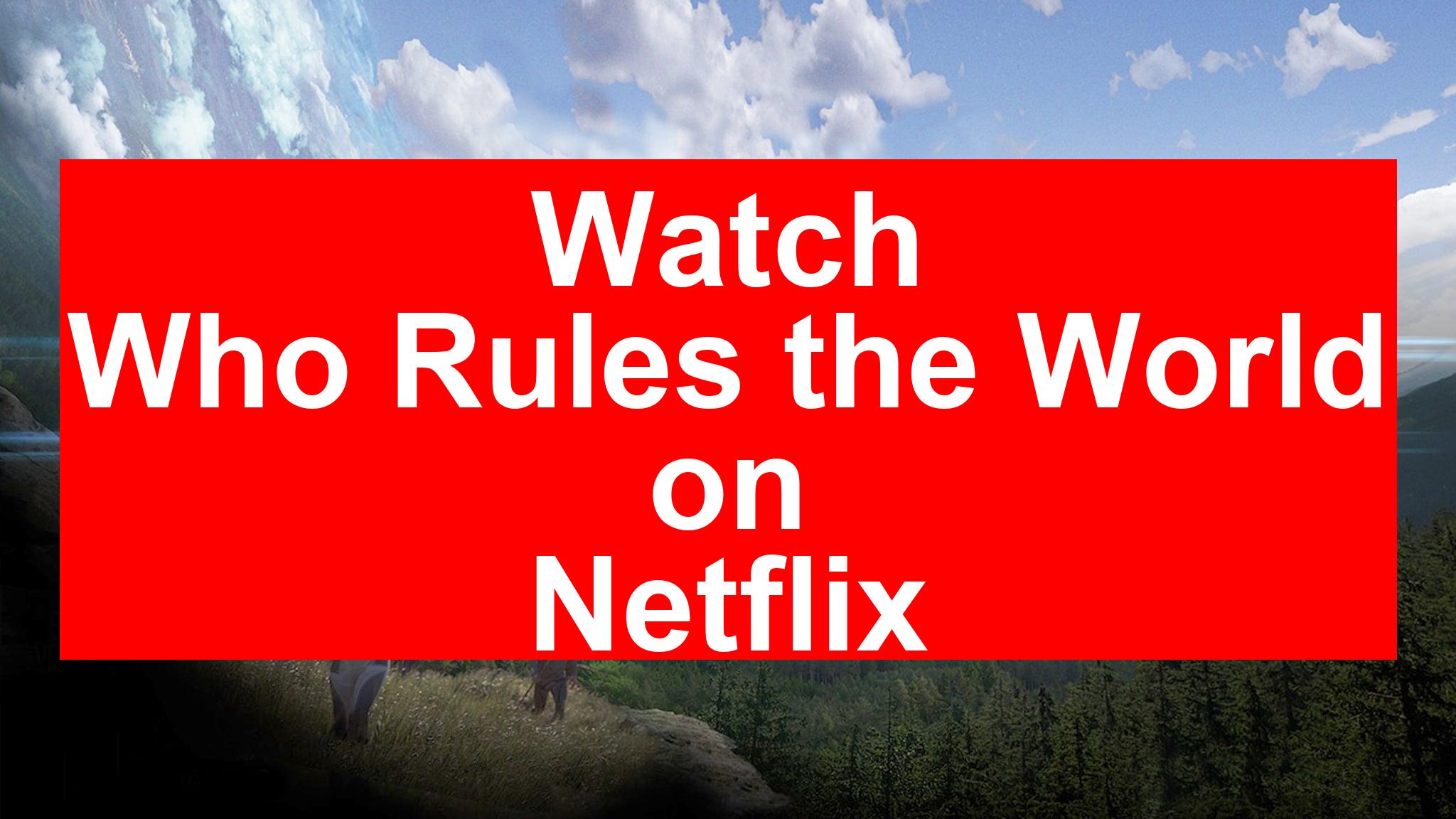 How to Watch Who Rules the World On Netflix [Best Guide 2026] - My Vpn Hub