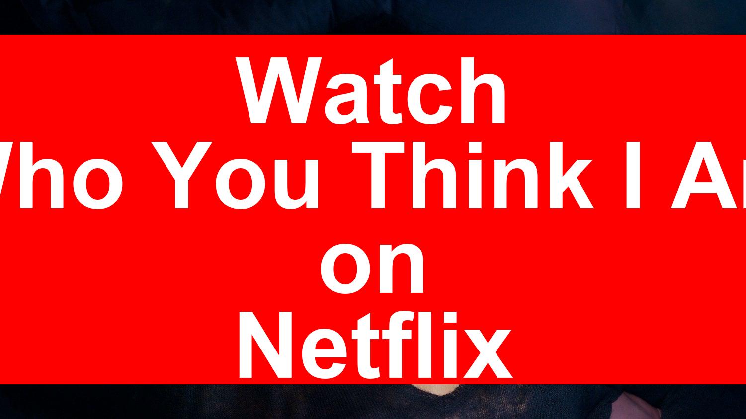 How to Watch Who You Think I Am On Netflix [Easy Guide 2026] - My Vpn Hub